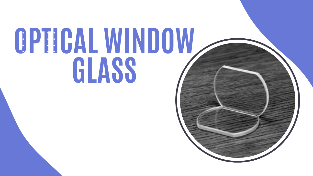 Optical Window Glass Types & Tips You Should Know